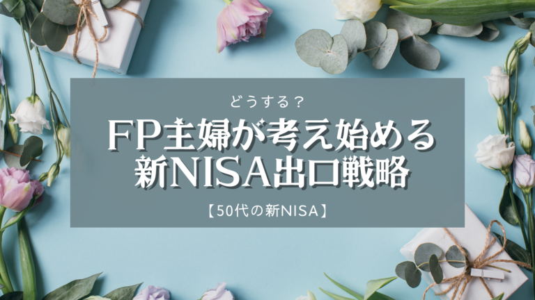 【どうする？50代の新NISA】FP主婦が考え始める出口戦略 | 半径5mのささやかな日常